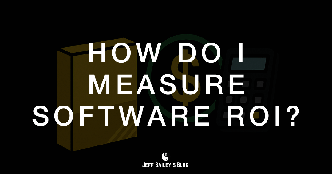 How Do I Measure Software ROI? | Jeff Bailey