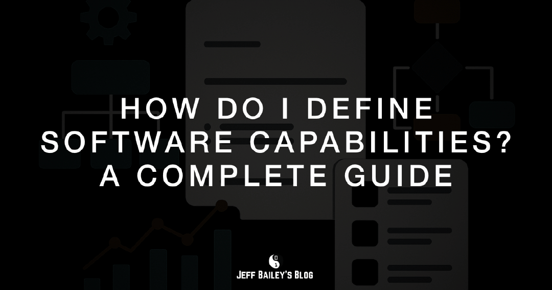 How Do I Define Software Capabilities? A Complete Guide | Jeff Bailey