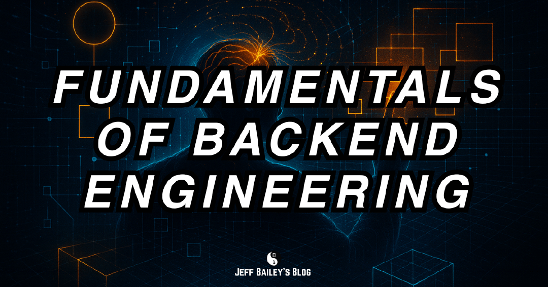Fundamentals of Backend Engineering | Jeff Bailey
