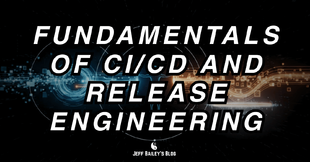 Fundamentals of CI/CD and Release Engineering | Jeff Bailey
